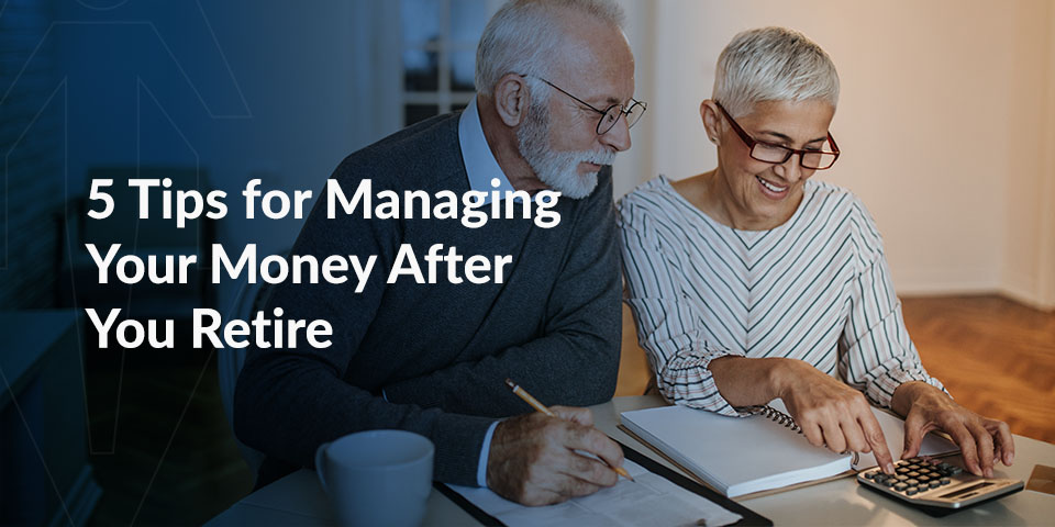 Retirement Finances: 5 Tips for Managing Your Money